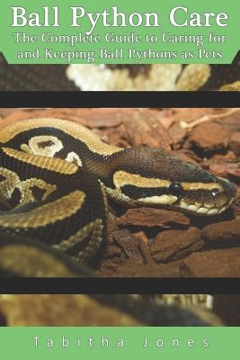 Ball Python Care: The Complete Guide to Caring for and Keeping Ball ...